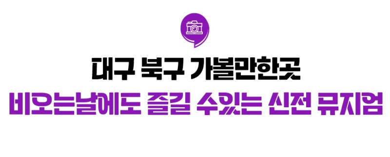 [북구;기자단] 대구 북구 가볼만한곳 비오는날에도 즐길 수 있는 신전 뮤지엄 | 대구광역시 북구 | 웰로