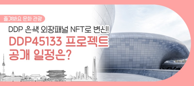 DDP 외벽이 NFT가 된다? DDP45133 첫 공개 기념 스페셜 NFT 발행! | 서울특별시 | 웰로